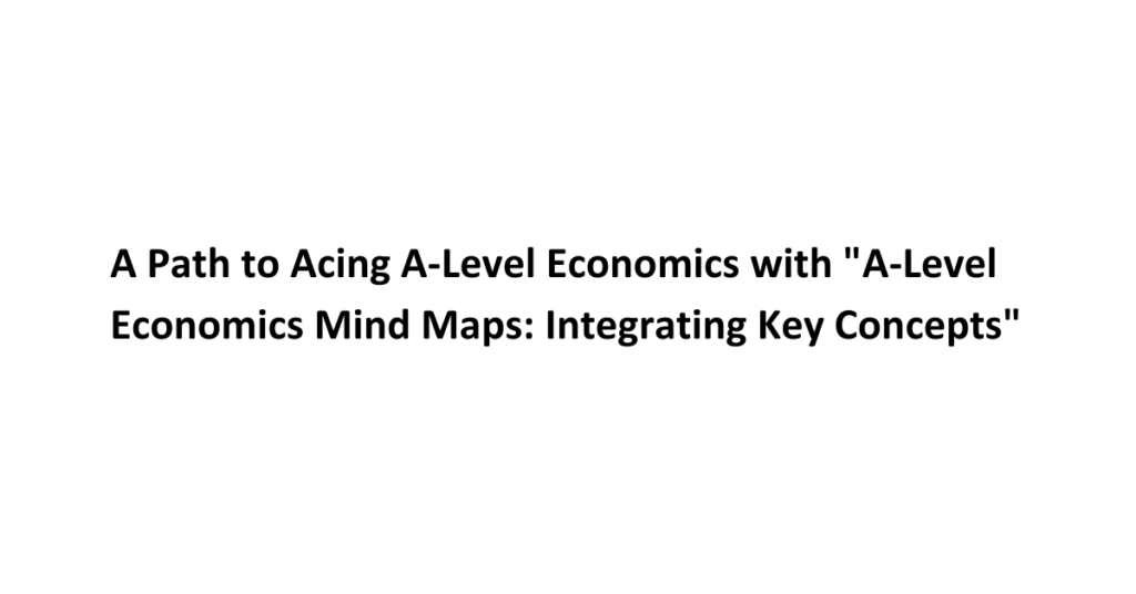 A Path to Acing A-Level Economics with "A-Level Economics Mind Maps ...