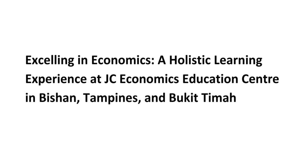 Excelling in Economics: A Holistic Learning Experience at JC Economics ...